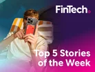 This Week’s Top 5 Stories in Fintech | FinTech Magazine